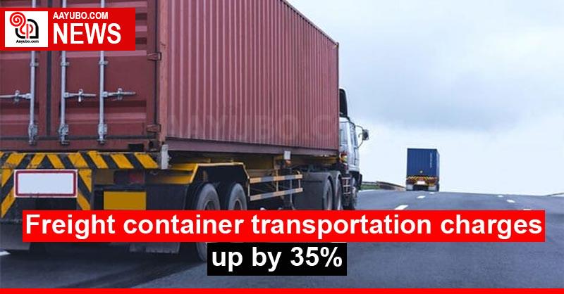 Freight container transportation charges up by 35%